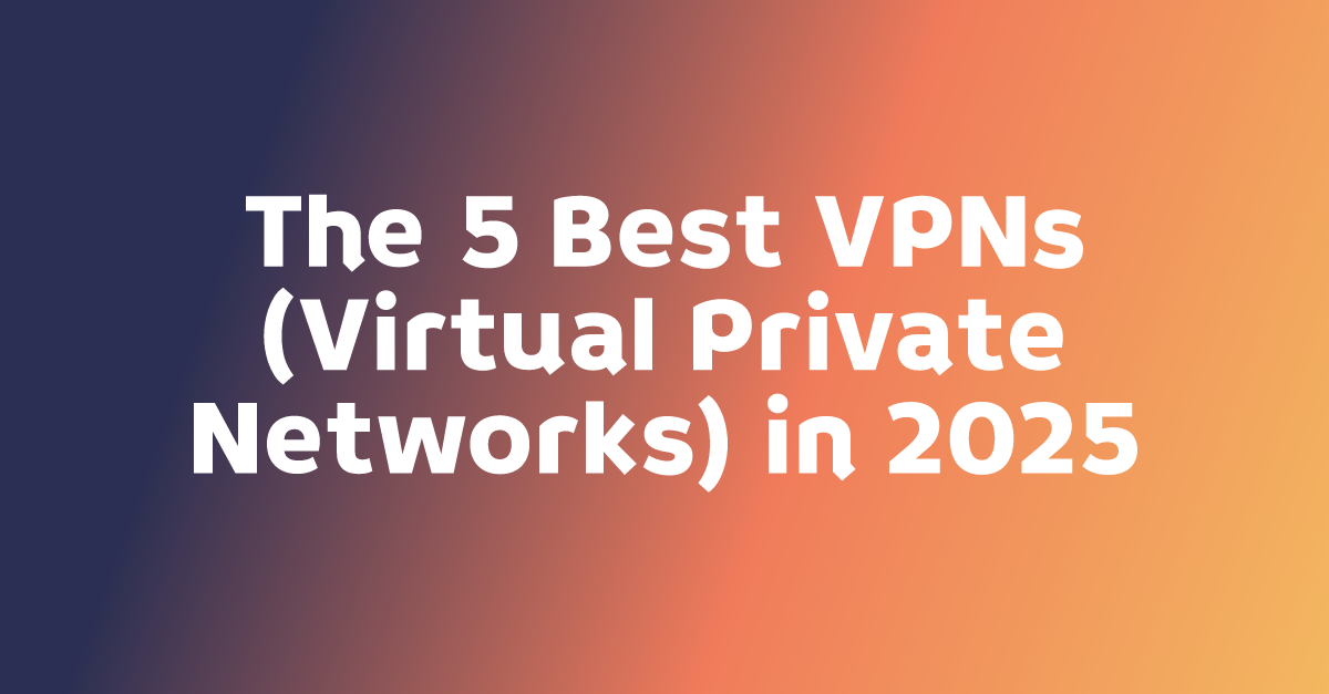 The 5 Best VPNs (Virtual Private Networks) in 2025