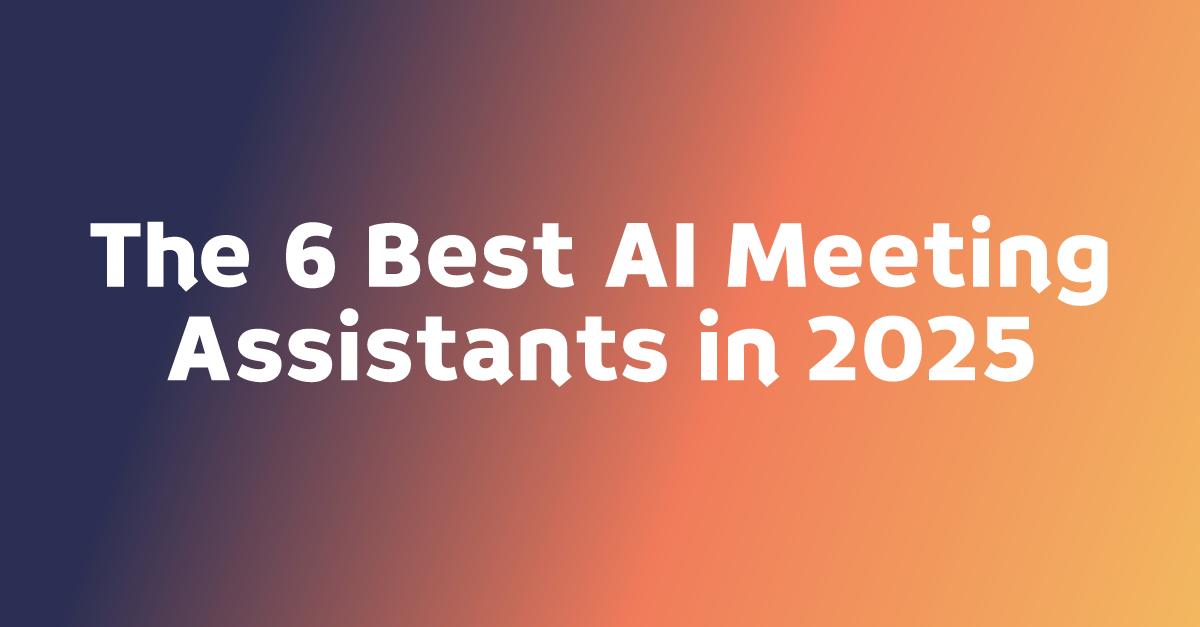 The 6 Best AI Meeting Assistants in 2025