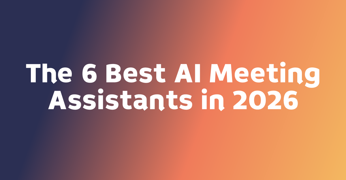 The 6 Best AI Meeting Assistants in 2026