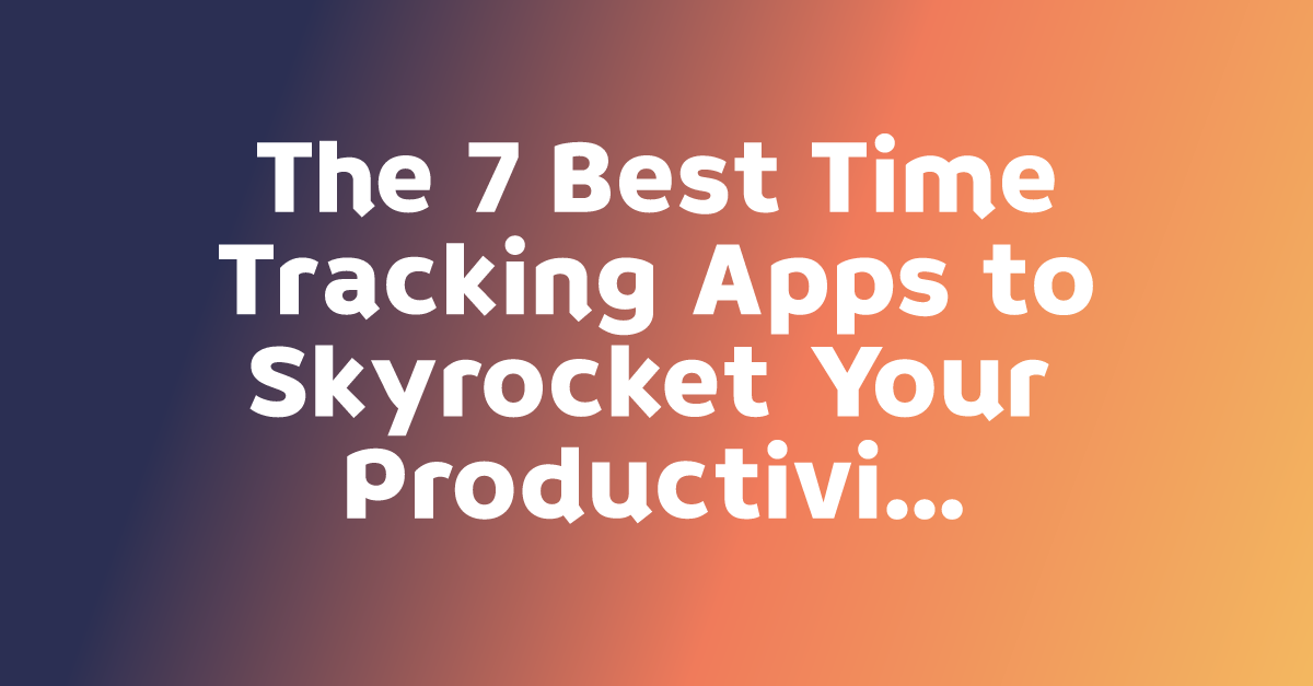 The 7 Best Time Tracking Apps to Skyrocket Your Productivity (and Sanity!)