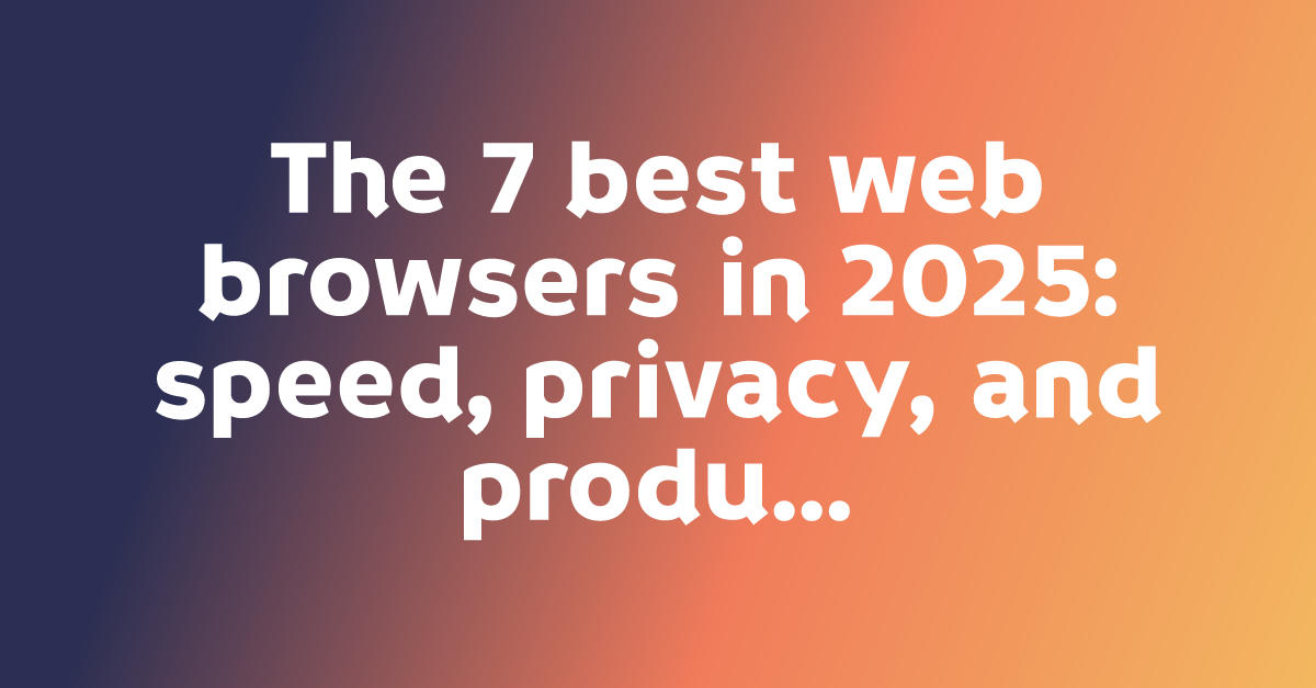 The 7 best web browsers in 2025: speed, privacy, and productivity