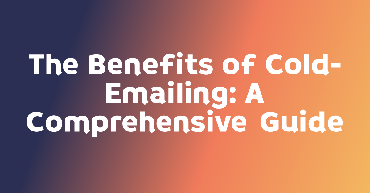 The Benefits of Cold-Emailing: A Comprehensive Guide