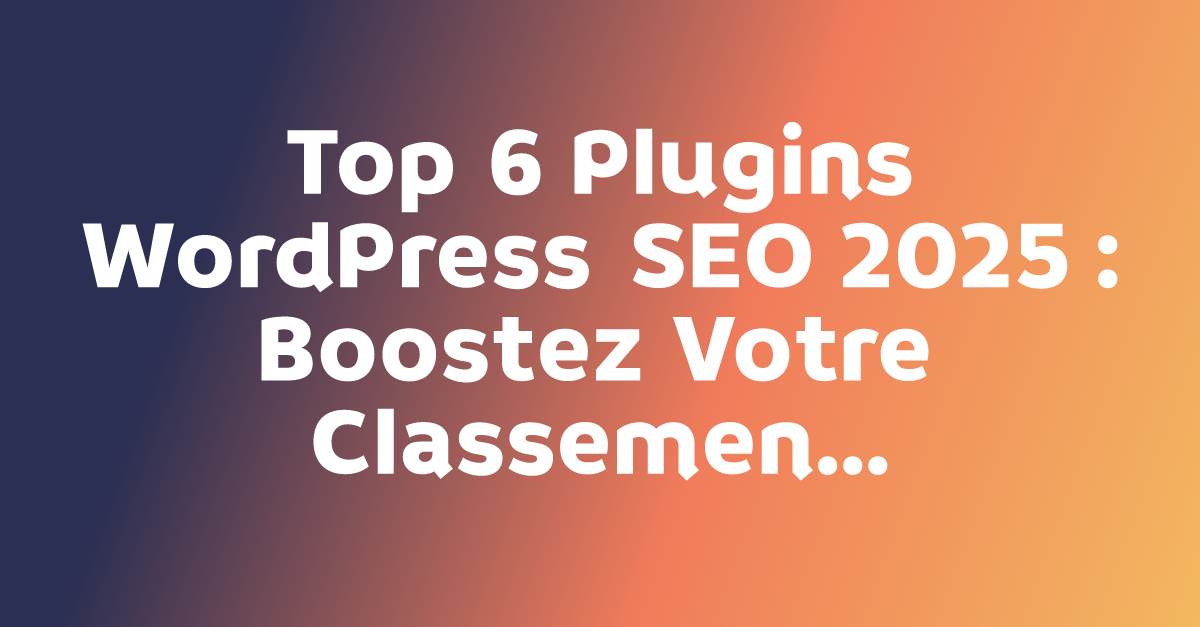 Top 6 Plugins WordPress SEO 2025 : Boostez Votre Classement