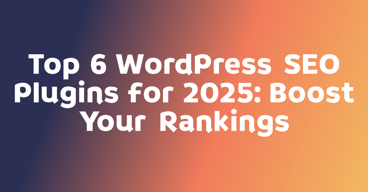 Top 6 WordPress SEO Plugins for 2025: Boost Your Rankings