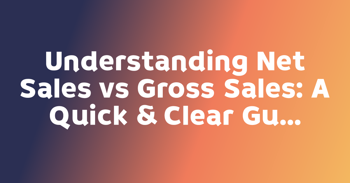 Understanding Net Sales vs Gross Sales: A Quick & Clear Guide